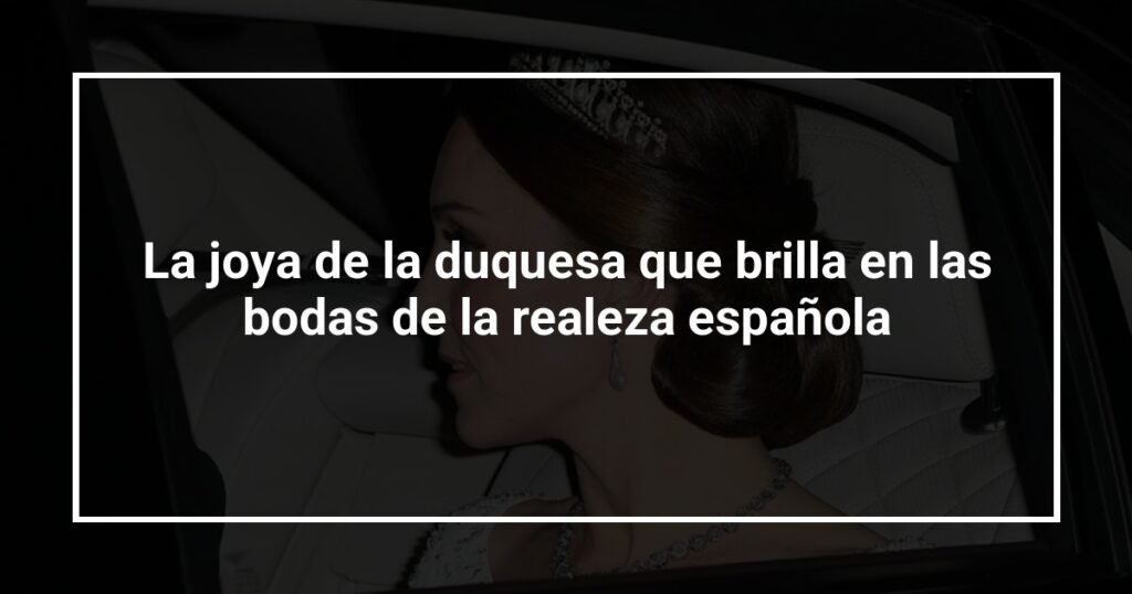 La joya de la duquesa que brilla en las bodas de la realeza española ...