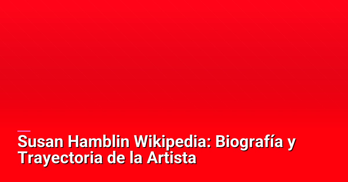 Susan Hamblin Wikipedia: Biografía y Trayectoria de la Artista